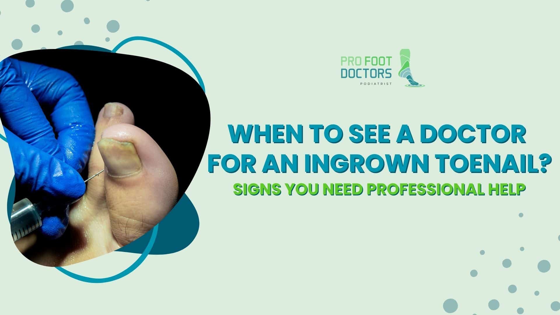 When to See a Doctor for Ingrown Toenail? Pro Foot Doctors
